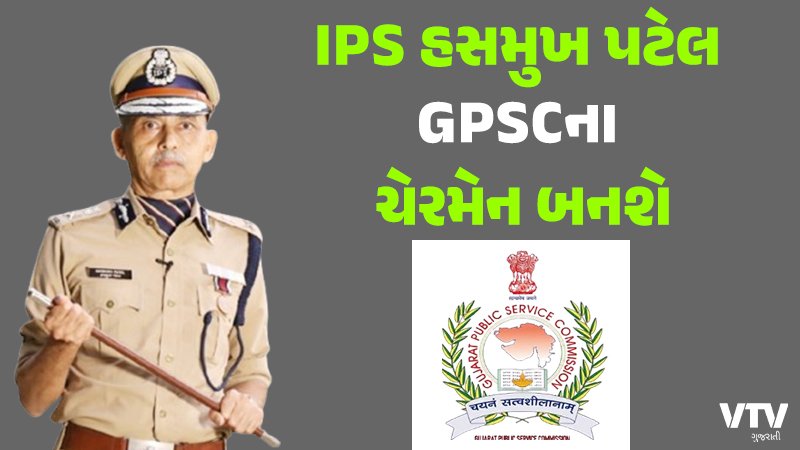 IPS હસમુખ પટેલને સોંપાઈ મોટી જવાબદારી, બનશે GPSCના નવા ચેરમેન