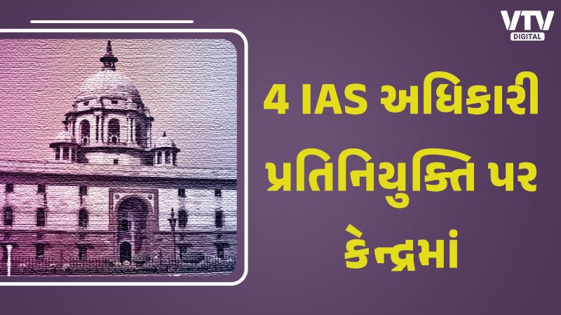 ગુજરાતનાં ચાર અધિકારીઓને કેન્દ્રમાં પ્રતિનિયુક્તિ પર બોલાવાયા