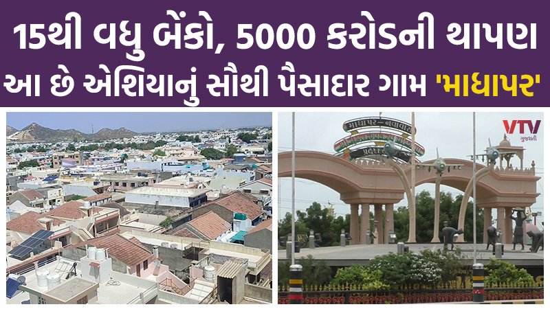 ફરીવાર એશિયાનું સૌથી ધનિક ગામ બન્યું કચ્છનું 'માધાપર', જ્યાં બેંકોમાં ...