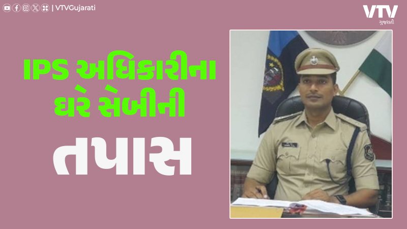 IPS ઓફિસર રવિન્દ્ર પટેલના ઘરે સર્ચ, નાણાંકીય લેવડદેવડ મામલે SEBIના ...