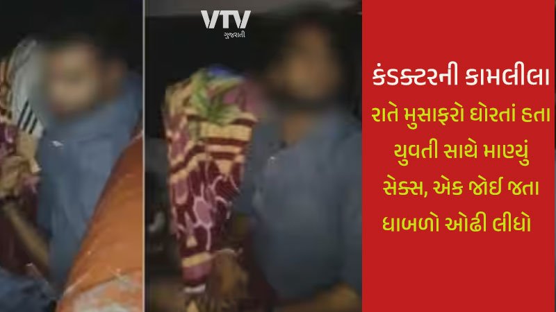 Video કંડક્ટરે ચાલુ બસમાં યુવતી સાથે માણ્યું શરીરસુખ રાતે બધા સુતા